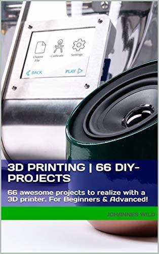 3D Printing | 66 DIY-Projects: 66 awesome projects to realize with a 3D ...