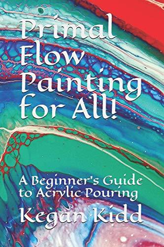 Primal Flow Painting for All!: A Beginner's Guide to Acrylic Pouring by ...