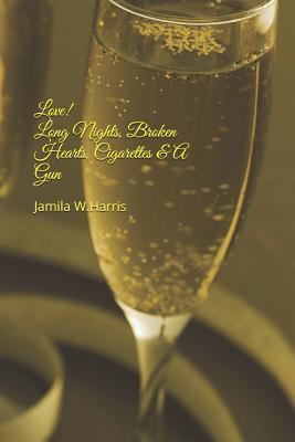 Love!: Long Nights, Brokenhearts, Cigarettes & A Gun by Jamila W Harris ...