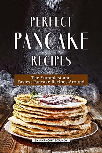 Perfect Pancake Recipes: The Yummiest and Easiest Pancake Recipes ...