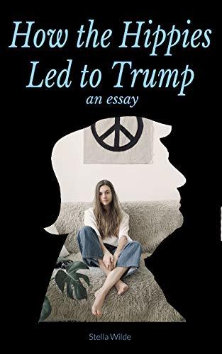 How the Hippies Led to Trump: An Essay by Stella Wilde | Goodreads