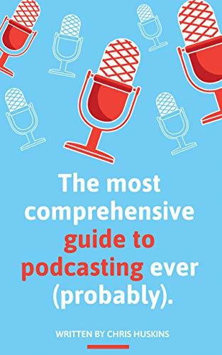 The most comprehensive guide to podcasting ever (probably).: A guide to ...