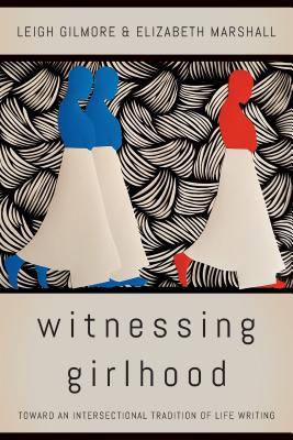 Witnessing Girlhood: Toward an Intersectional Tradition of Life Writing ...