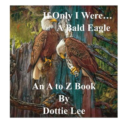 If Only I Were...A Bald Eagle: An Angel's Gift! by Dottie Lee | Goodreads