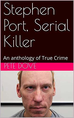 Stephen Port, Serial Killer: An anthology of True Crime by Pete Dove ...