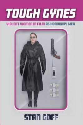 Tough Gynes: Violent Women in Film as Honorary Men by Stan Goff | Goodreads
