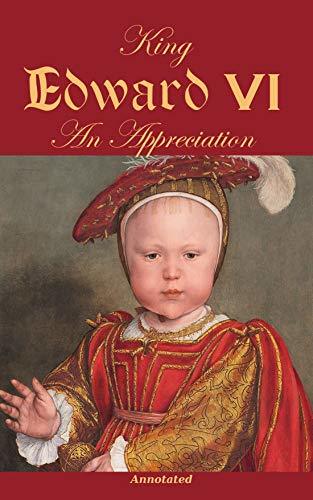King Edward VI: An Appreciation, Annotated by Clements Robert Markham ...