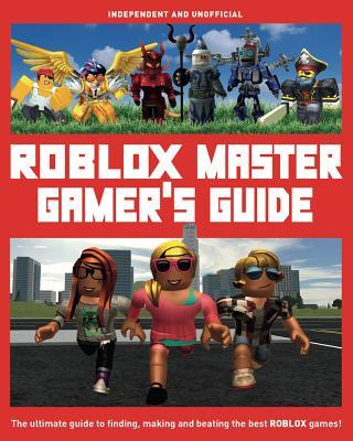 ROBLOX Master Gamer's Guide: The Ultimate Guide to Finding, Making and ...