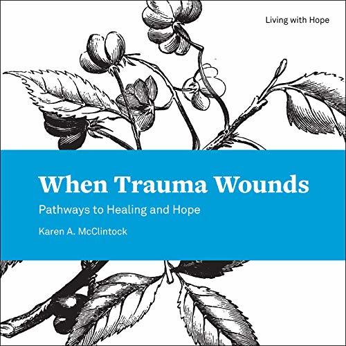 When Trauma Wounds: Pathways to Healing and Hope by Karen A. McClintock ...