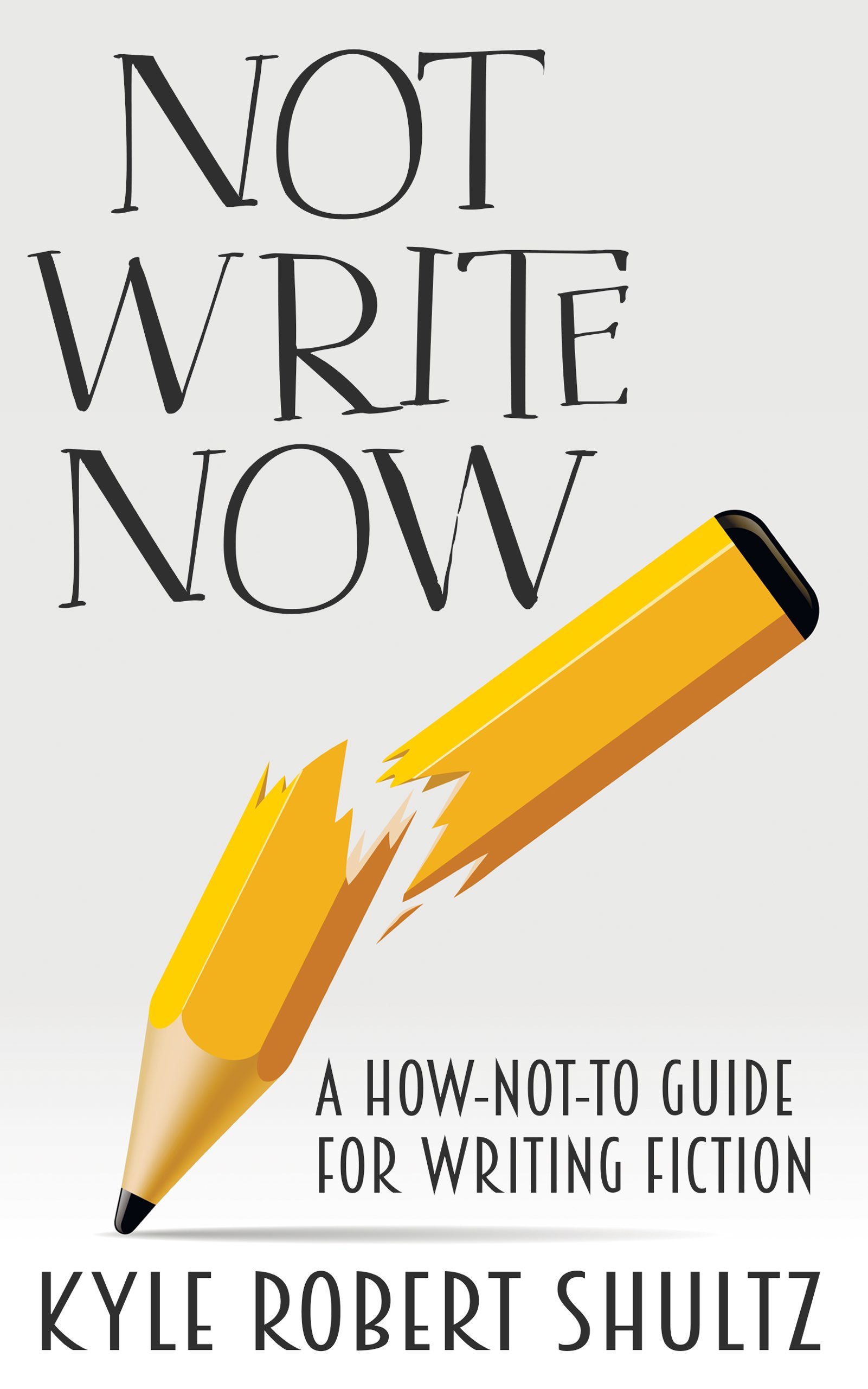 Not Write Now: A How-Not-To Guide for Writing Fiction by Kyle Robert ...