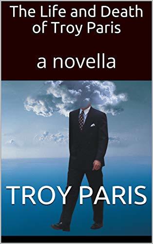 The Life and Death of Troy Paris: a novella by Troy Paris | Goodreads