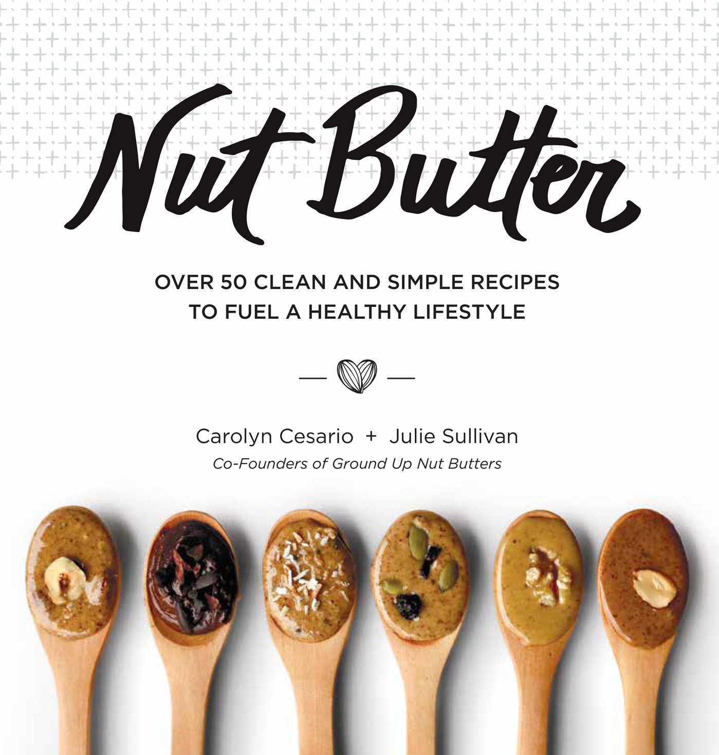 Nut Butter: Over 50 Clean and Simple Recipes to Fuel a Healthy ...