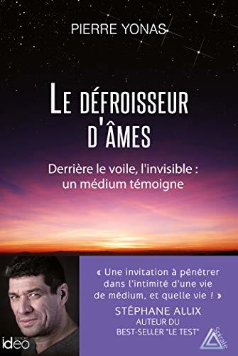 Le défroisseur d'âmes : Derrière le voile, l'invisible : un médium témoigne by Pierre Yonas ...