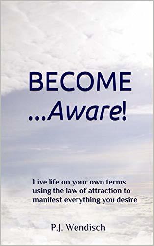 BECOME ...Aware!: Live life on your own terms using the law of ...