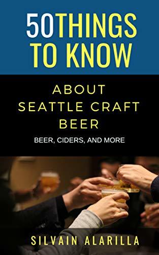 50 THINGS TO KNOW ABOUT SEATTLE CRAFT BEER: BEER, CIDERS, AND MORE by ...