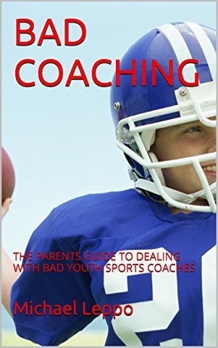 BAD COACHING: THE PARENTS GUIDE TO DEALING WITH BAD YOUTH SPORTS ...