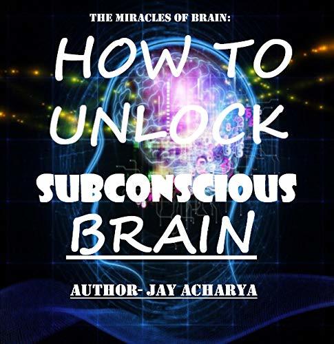 THE MIRACLES OF BRAIN: How To Unlock Subconscious Brain by Jay Acharya ...