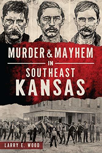 Murder & Mayhem in Southeast Kansas by Larry E. Wood | Goodreads