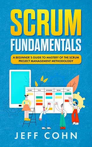 Scrum Fundamentals: A Beginner’s Guide to Mastery of The Scrum Project ...