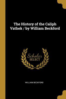The History of the Caliph Vathek / by William Beckford by William ...