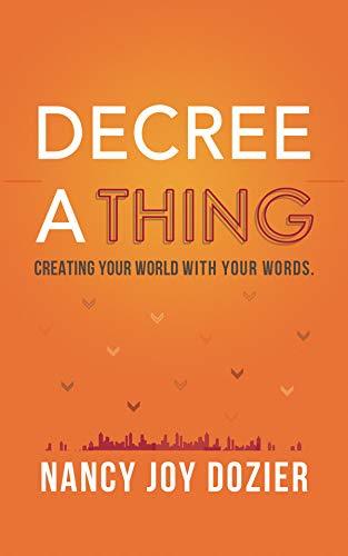 Decree a Thing: Creating Your World With Your Words by Nancy Dozier ...