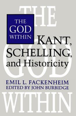 The God Within: Kant, Schelling and Historicity by Emil L. Fackenheim ...