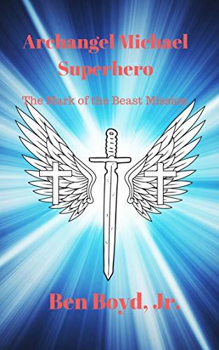 Archangel Michael, Superhero: The Mark of the Beast Mission by Ben Boyd ...