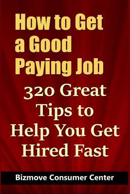 How to Get a Good Paying Job: 320 Great Tips to Help You Get Hired Fast ...