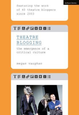 Theatre Blogging: The Emergence of a Critical Culture by Megan Vaughan ...