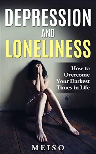 Depression and Loneliness: How to Overcome Your Darkest Times in Life ...