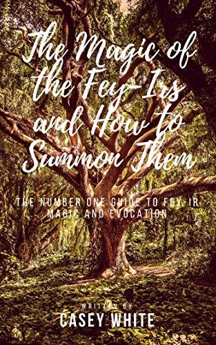 The Magic of the Fey-Irs and How to Summon Them by Casey White | Goodreads