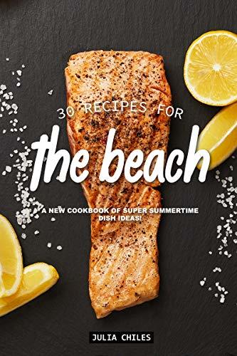 30 Recipes for the Beach: A New Cookbook of Super Summertime Dish Ideas ...