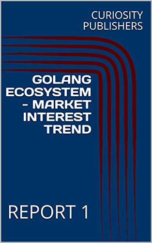 GOLANG ECOSYSTEM - MARKET INTEREST TREND: REPORT 1 by CURIOSITY ...