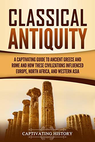 Classical Antiquity: A Captivating Guide to Ancient Greece and Rome and ...