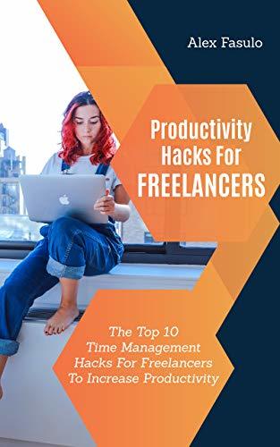 Productivity Hacks For Freelancers: The Top 10 Time Management Hacks ...
