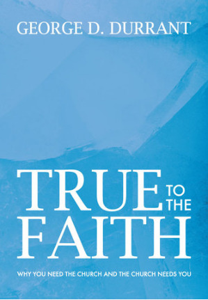 True to the faith by George D. Durrant | Goodreads