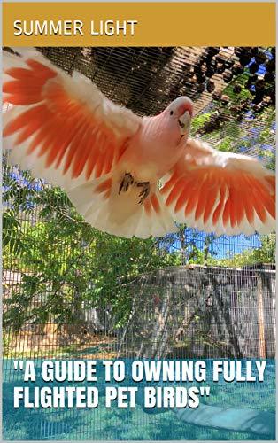 A Guide To Owning Fully Flighted Pet Birds by Summer Light | Goodreads