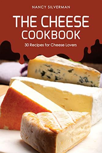 The Cheese Cookbook: 30 Recipes for Cheese Lovers by Nancy Silverman ...
