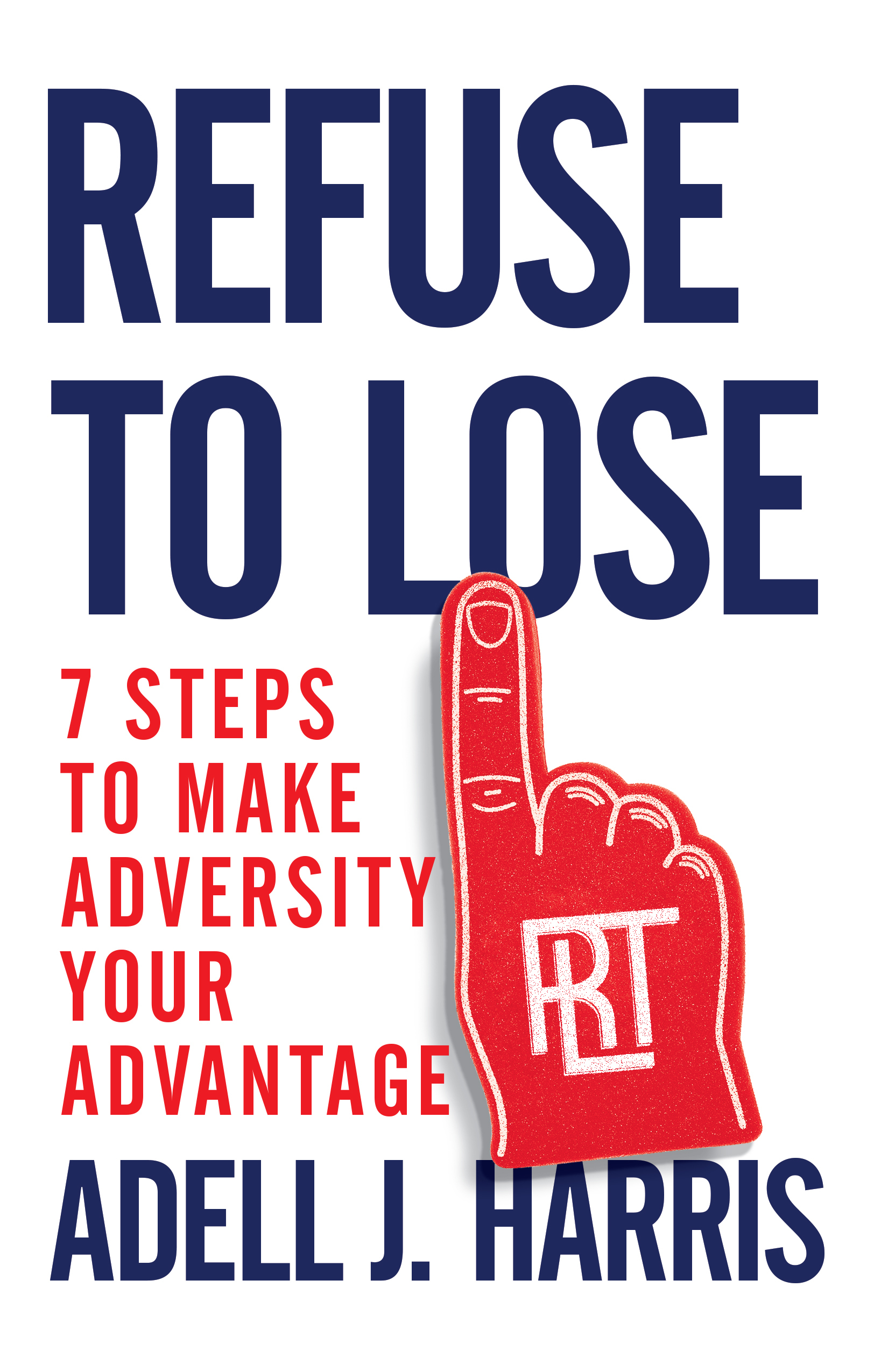 Refuse to Lose: 7 Steps to Make Adversity Your Advantage by Adell J ...