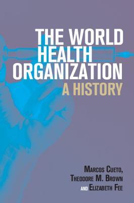 The World Health Organization: A History by Marcos Cueto | Goodreads