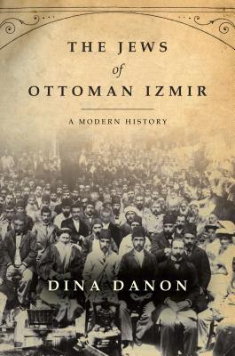 The Jews of Ottoman Izmir: A Modern History by Dina Danon | Goodreads