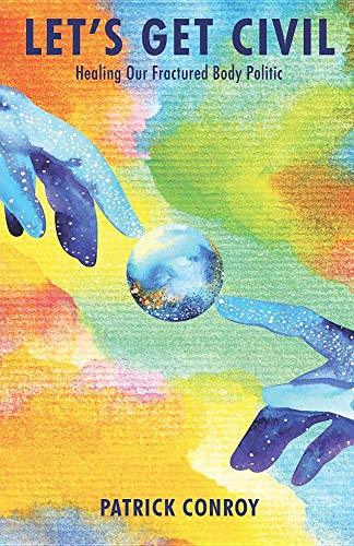 Let's Get Civil - Healing Our Fractured Body Politic by Patrick Conroy ...