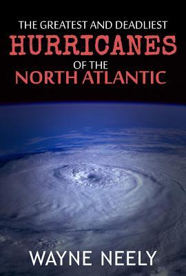 The Greatest and Deadliest Hurricanes of the North Atlantic by Wayne ...