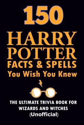 150 Harry Potter Facts and Spells You Wish You Knew: The Ultimate ...