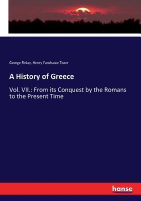 A History of Greece: Vol. VII.: From its Conquest by the Romans to the ...
