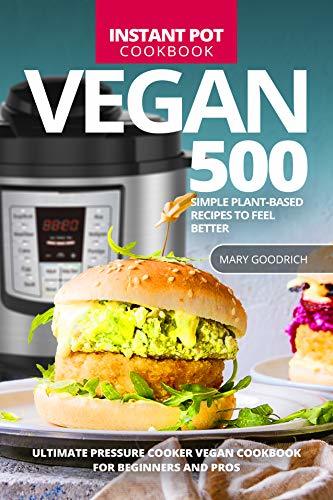 Vegan Instant Pot Cookbook: 500 Simple Plant-Based Recipes to Feel ...