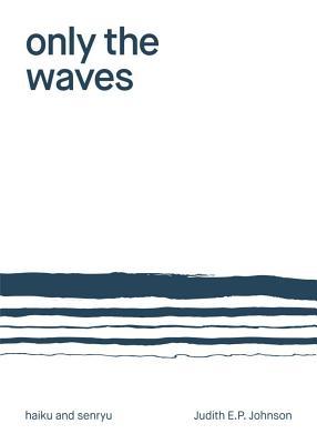 Only the Waves: Haiku & Senryu by Judith E P Johnson | Goodreads