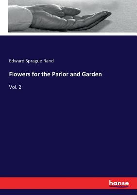 Flowers for the Parlor and Garden: Vol. 2 by Edward Sprague Rand ...