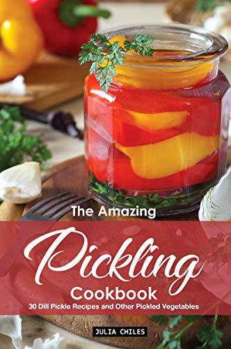 The Amazing Pickling Cookbook: 30 Dill Pickle Recipes and Other Pickled ...