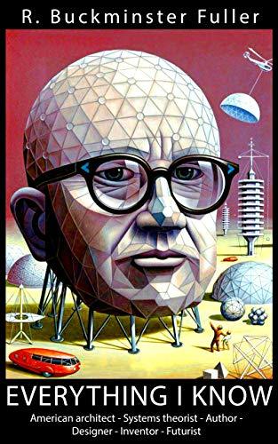 Everything I Know - Buckminster Fuller by Buckminster Fuller | Goodreads